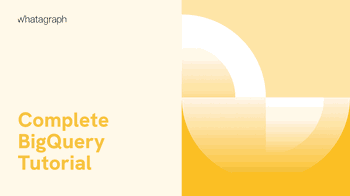 Complete Google BigQuery Tutorial | Whatagraph