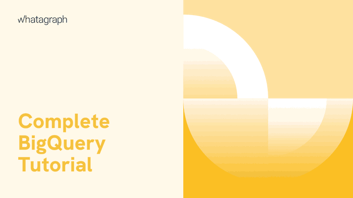 Complete Google BigQuery Tutorial | Whatagraph
