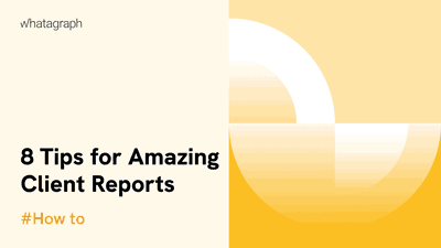 How to Create Client Reports: 8 Tips for Success | Whatagraph